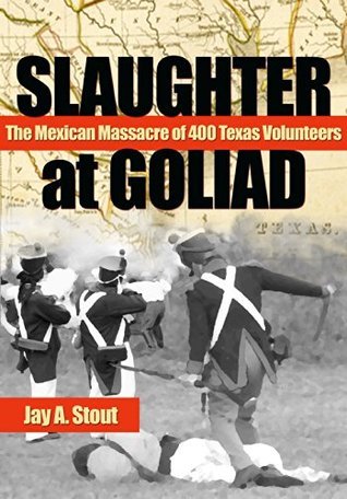 Slaughter at Goliad: The Mexican Massacre of 400 Texas Volunteers by ...