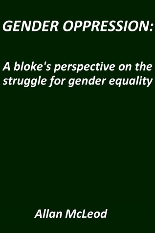 Gender Oppression: A bloke's perspective on the struggle for gender ...