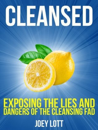 Cleansed: Exposing the Lies and Dangers of the Cleansing Fad by Joey Lott | Goodreads