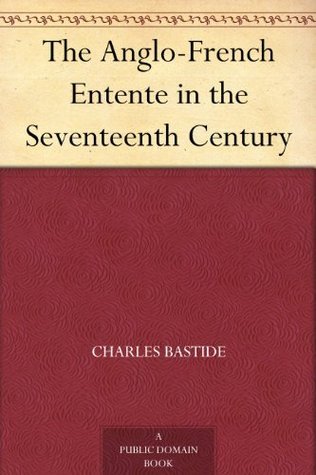 The Anglo-French Entente in the Seventeenth Century by Charles Bastide ...