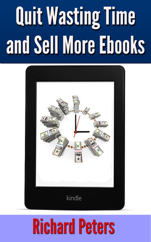 Quit Wasting Time and Sell More Ebooks by Richard Peters | Goodreads