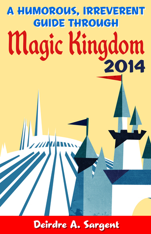 A Humorous, Irreverent Guide Through Magic Kingdom 2014 by Deirdre ...