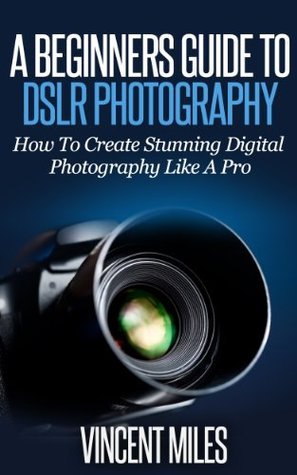Photography For Beginners: How To Create Brilliant Digital SLR ...