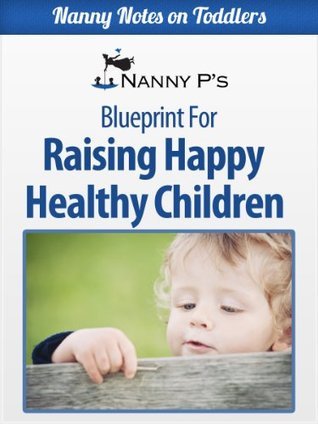Raising Happy Healthy Children: A Nanny P Blueprint by Nanny P | Goodreads