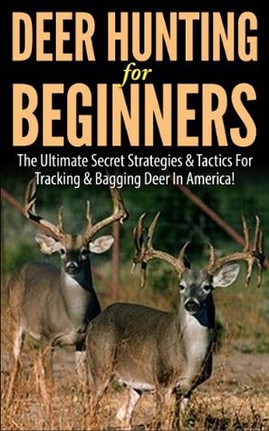 Deer Hunting for Beginners 2nd Edition: The Ultimate Secret Strategies ...