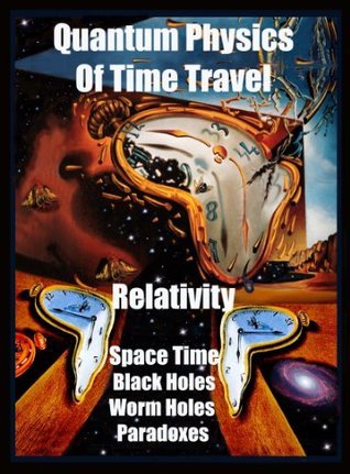 Quantum Physics Of Time Travel: Relativity, Space Time, Black Holes ...
