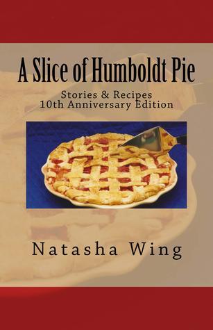 A Slice of Humboldt Pie: Stories & Recipes by Natasha Wing | Goodreads