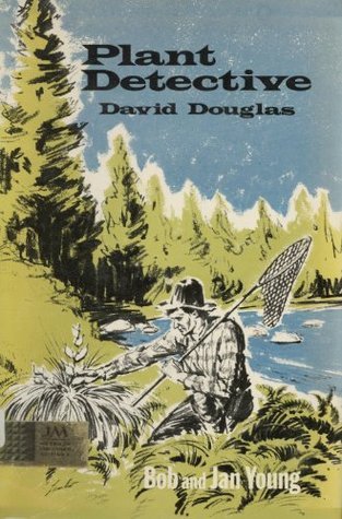 Plant Detective: David Douglas by Bob Young | Goodreads