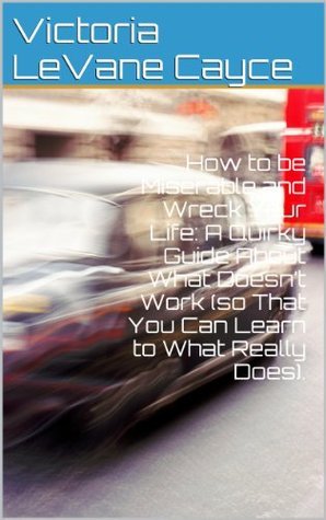 How to be Miserable and Wreck Your Life: A Quirky Guide About What ...