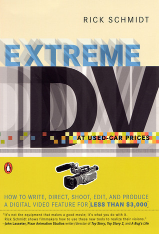 Extreme DV at Used-Car Prices: How to Write, Direct, Shoot, Edit, and ...