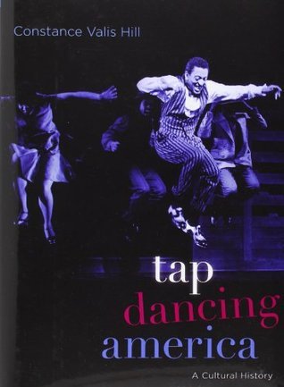 Tap Dancing America: A Cultural History by Constance Valis Hill | Goodreads