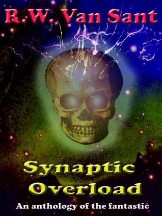 Synaptic Overload: Collection of Dark and Twisted Short Stories by R.W. Van Sant | Goodreads