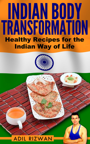 Indian Body Transformation: Healthy Recipes for the Indian Way of Life by Adil Rizwan | Goodreads