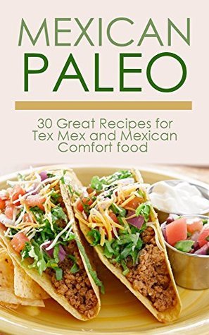 Mexican Paleo: 30 Great Recipes for Tex Rex and Mexican Comfort Food ...