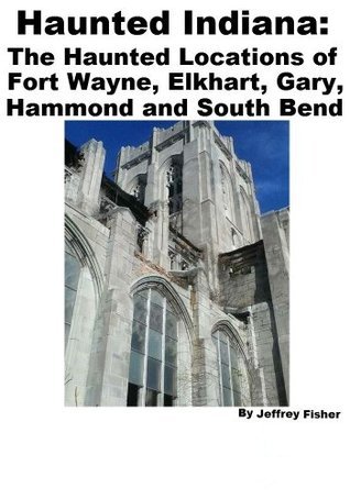 Haunted Indiana: The Haunted Locations of Fort Wayne, Elkhart, Gary ...
