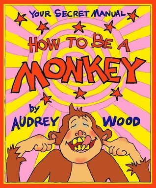 How To Be a Monkey by Audrey Wood | Goodreads
