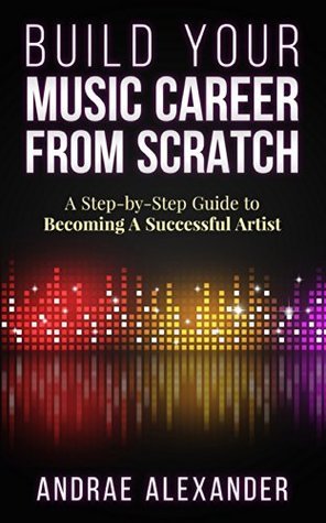 Build Your Music Career From Scratch: A Step-By-Step Guide to Becoming ...