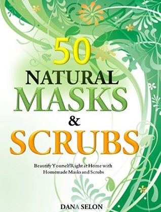 50 Natural Masks and Scrubs - Beautify Yourself Right at Home with ...