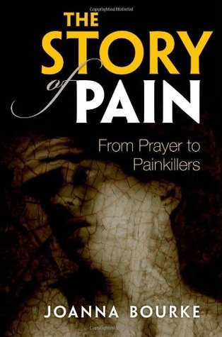 The Story of Pain: From Prayer to Painkillers by Joanna Bourke | Goodreads