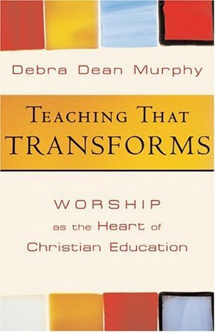 Teaching That Transforms: Worship As the Heart of Christian Education ...