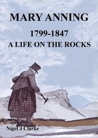 Mary Anning 1799–1847 A Life on the Rocks by Nigel Clarke | Goodreads
