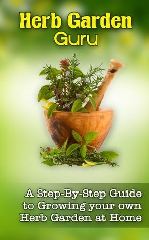 Herb Garden Guru: A Step-By-Step Guide to Growing your own Herb Garden ...