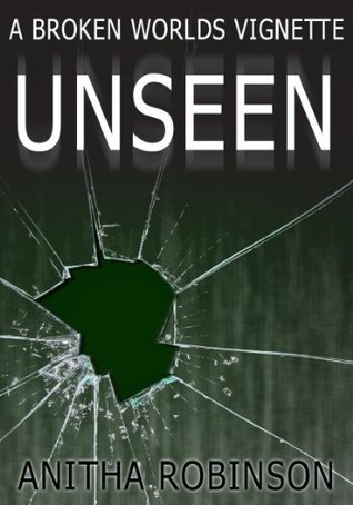 Unseen: A Broken Worlds Vignette by Anitha Robinson | Goodreads
