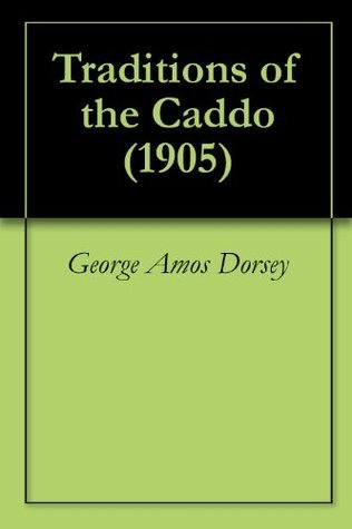 Traditions of the Caddo (1905) by George Amos Dorsey | Goodreads