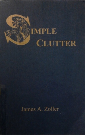 Simple Clutter: Poems by James A. Zoller | Goodreads