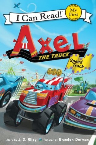 Axel the Truck: Speed Track (My First I Can Read) by J.D. Riley | Goodreads