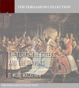 The Turks, the Greeks, and the Slavons by Georgina Muir MacKenzie ...
