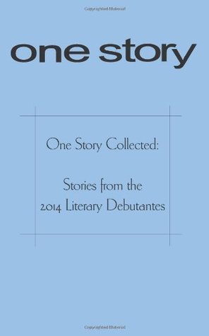 One Story Collected: Stories from the 2014 Literary Debutantes by One ...