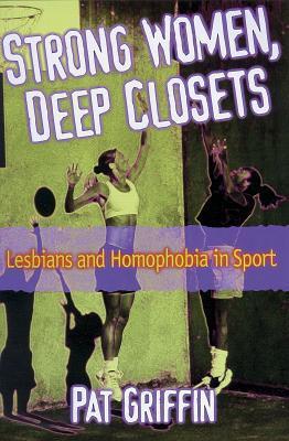 Strong Women, Deep Closets: Lesbians and Homophobia in Sport by Pat ...