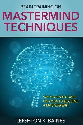 Brain Training on MasterMind Techniques by Leighton K Baines | Goodreads