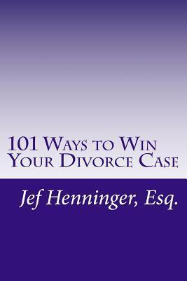 101 Ways to Win Your Divorce Case by Jef Henninger | Goodreads