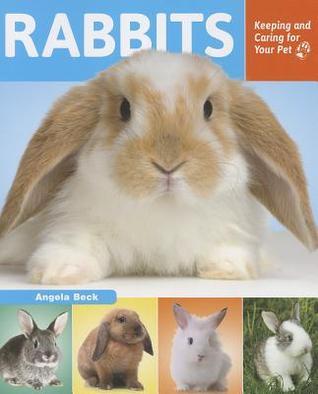 Rabbits: Keeping and Caring for Your Pet by Angela Beck | Goodreads