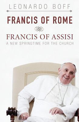 Francis of Rome and Francis of Assisi: A New Springtime for the Church ...