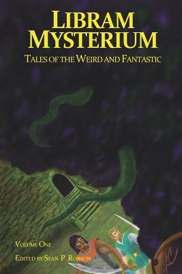 Libram Mysterium Volume 1: Tales of the Weird and Fantastic by Sean P ...