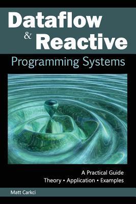 Dataflow and Reactive Programming Systems: A Practical Guide by Matt Carkci | Goodreads
