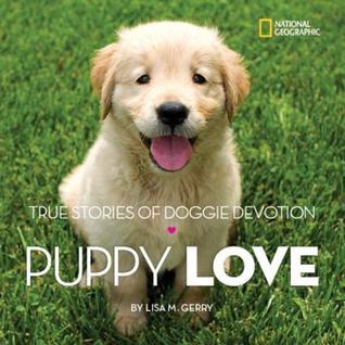 Puppy Love: True Stories of Doggie Devotion by Lisa M. Gerry | Goodreads
