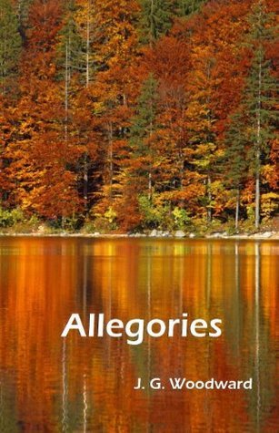 Allegories (Poems by J. G. Woodward Book 3) by J.G. Woodward | Goodreads