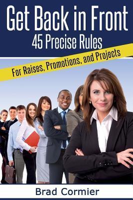 Get Back in Front: 45 Precise Rules for Raises, Promotions, and ...