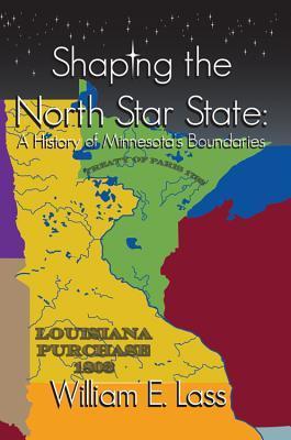 Shaping the North Star State: A History of Minnesota's Boundaries by ...