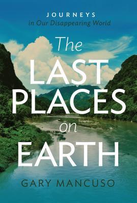 The Last Places On Earth: Journeys in Our Disappearing World by Gary ...