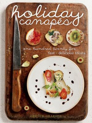 Holiday Canapés: 125 Fast and Delicious Treats! by Gregg R. Gillespie ...