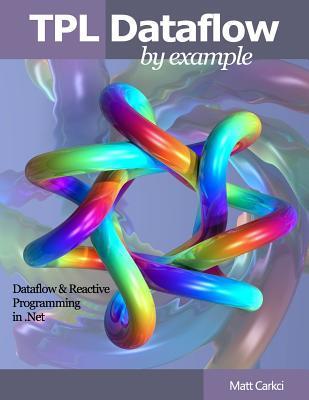 TPL Dataflow by Example: Dataflow and Reactive Programming in .Net by Matt Carkci | Goodreads