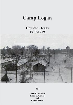 Camp Logan: Houston, Texas 1917-1919 by Louis F. Aulbach | Goodreads