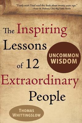 Uncommon Wisdom: THE INSPIRING LESSONS OF 12 EXTRAORDINARY PEOPLE by ...