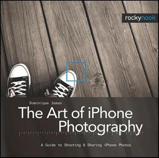 The Art of iPhone Photography: A Guide to Shooting & Sharing iPhone ...