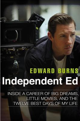 Independent Ed: Inside a Career of Big Dreams, Little Movies, and the ...